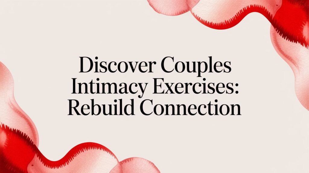Discover Couples Intimacy Exercises: Rebuild Connection